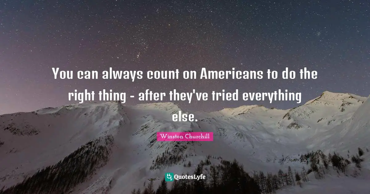 You can always count on Americans to do the right thing - after they'v ... You can always count on Americans to do the right thing - after they'v ...