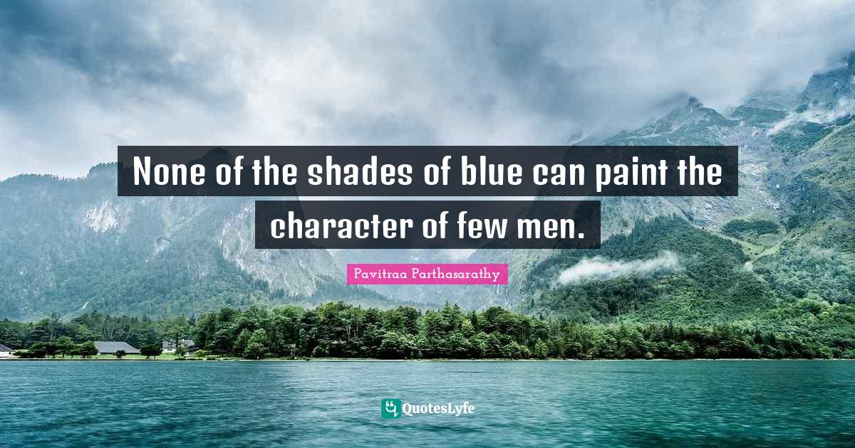 None of the shades of blue can paint the character of few men.... Quote ...