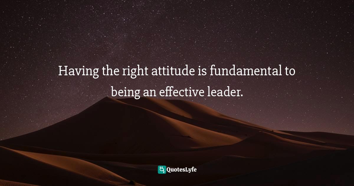 Having the right attitude is fundamental to being an effective leader ...