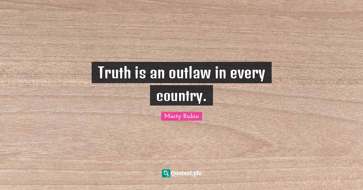 Truth is an outlaw in every country.... Quote by Marty Rubin - QuotesLyfe