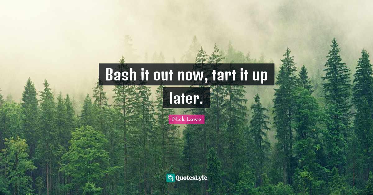 Bash it out now, tart it up later.... Quote by Nick Lowe - QuotesLyfe