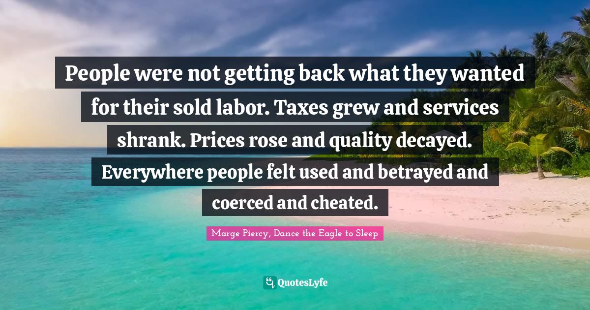 People were not getting back what they wanted for their sold labor. Ta... Quote by Marge Piercy ...