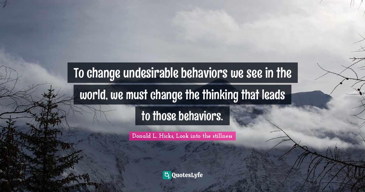 To change undesirable behaviors we see in the world, we must change th ...