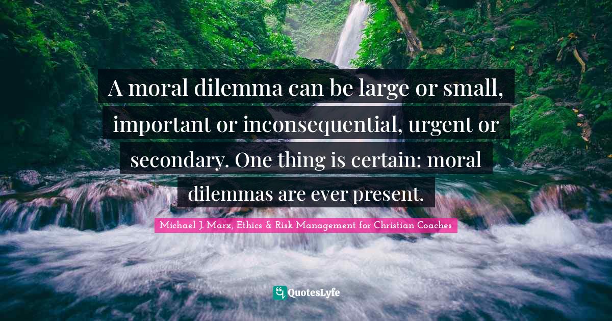 A moral dilemma can be large or small, important or inconsequential, u ...
