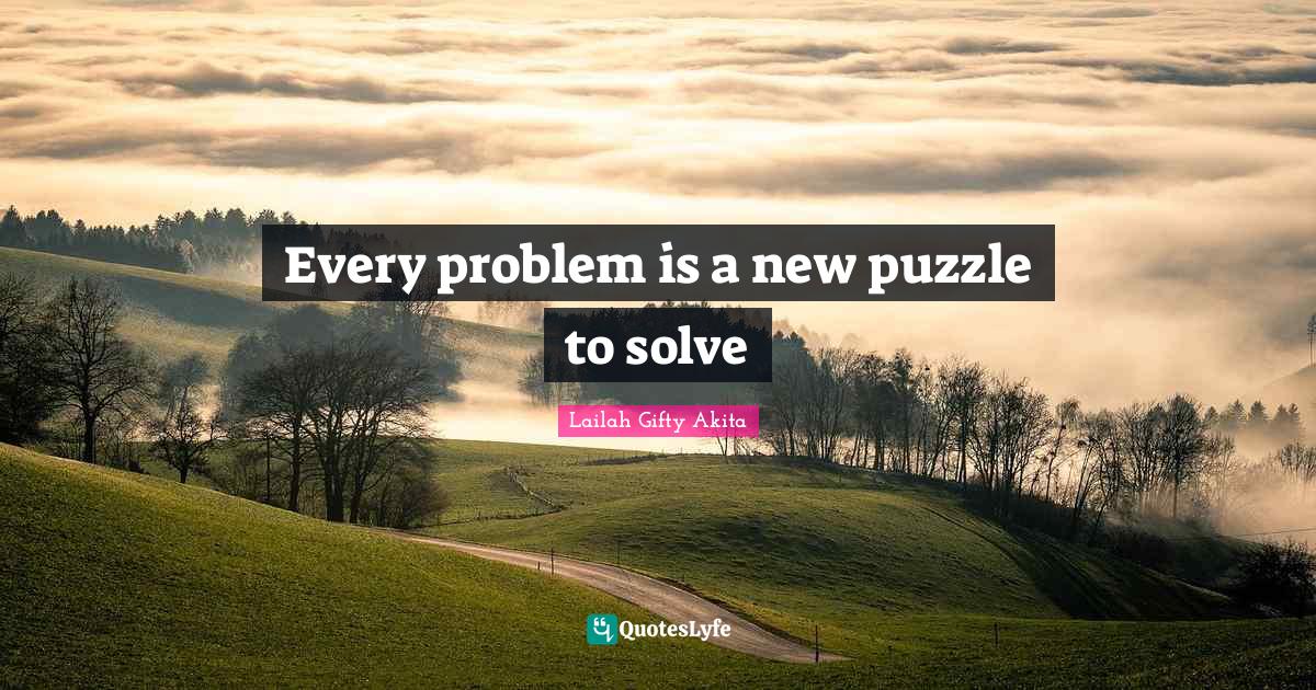 Every problem is a new puzzle to solve... Quote by Lailah Gifty Akita ...