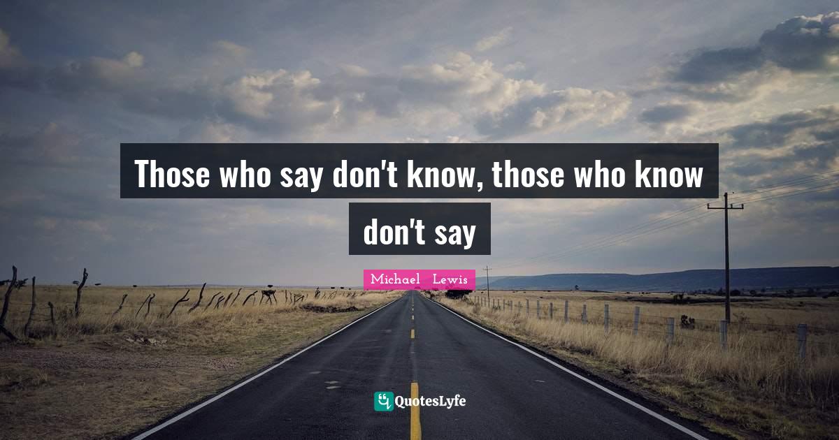 Those who say don't know, those who know don't say... Quote by Michael ...