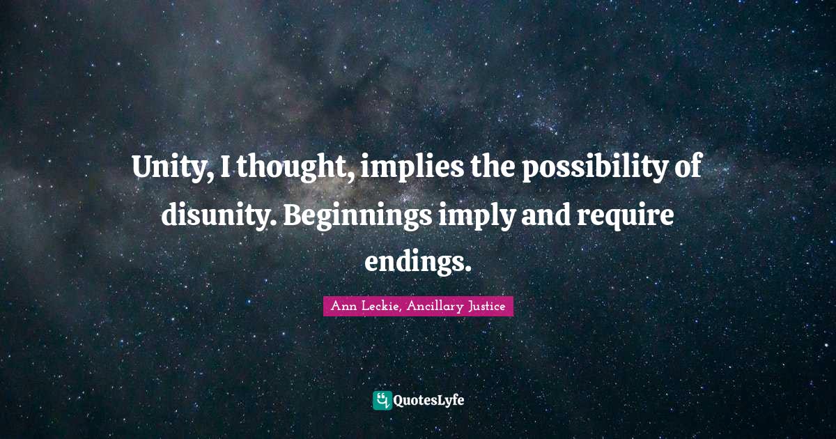 Unity, I thought, implies the possibility of disunity. Beginnings impl ...