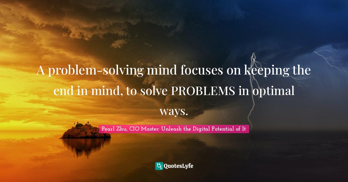 A problem-solving mind focuses on keeping the end in mind, to solve PR ...