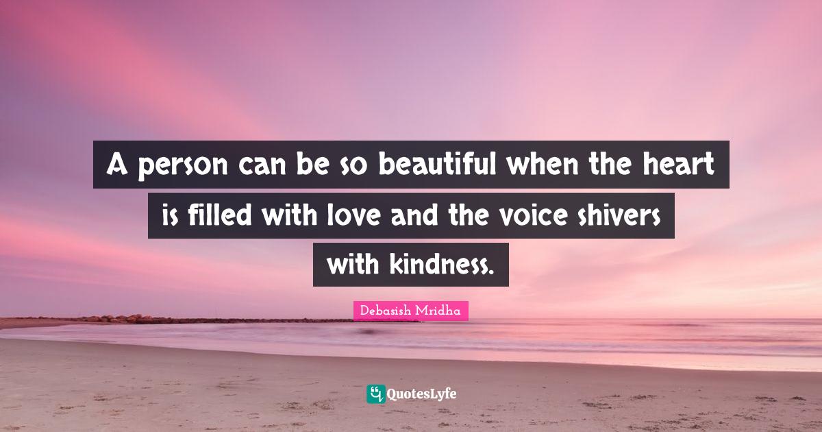 A person can be so beautiful when the heart is filled with love and th... Quote by Debasish ...