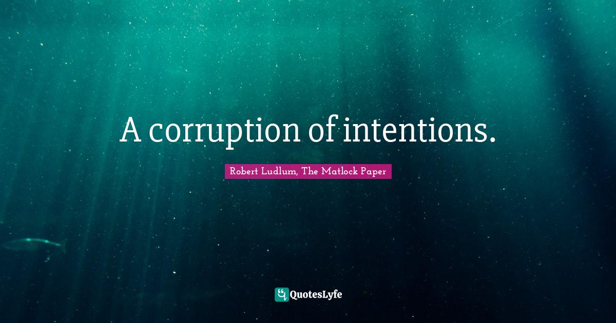 A corruption of intentions.... Quote by Robert Ludlum, The Matlock ...