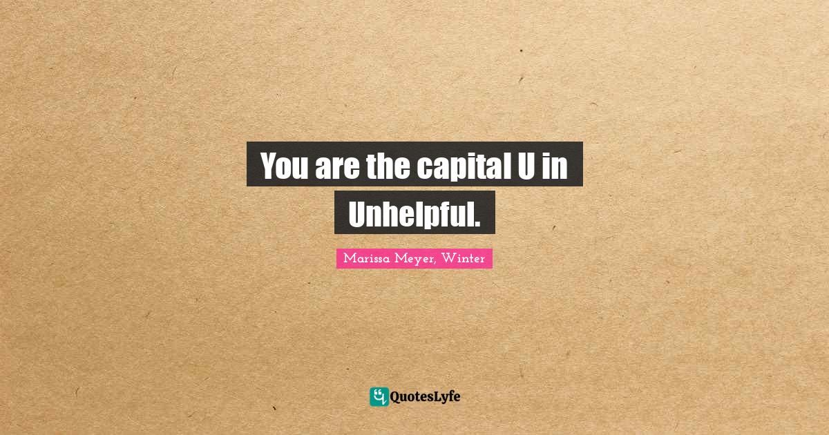 You are the capital U in Unhelpful.... Quote by Marissa Meyer, Winter ...