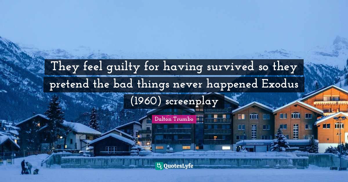 They feel guilty for having survived so they pretend the bad things ne ...