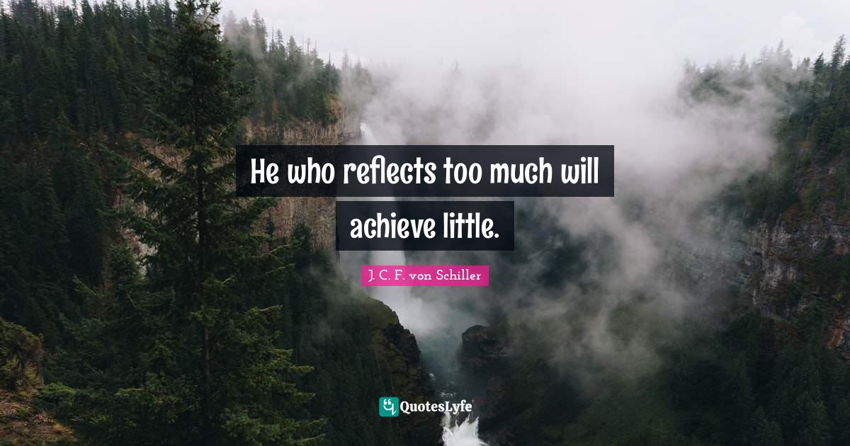 He who reflects too much will achieve little.... Quote by J. C. F. von ...