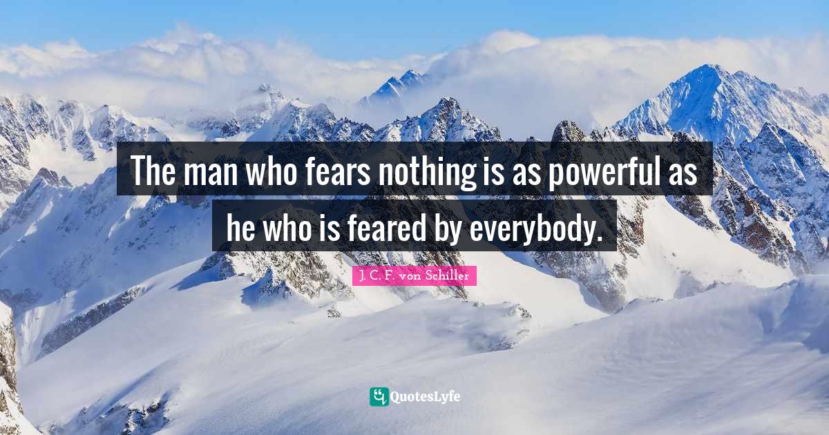 The man who fears nothing is as powerful as he who is feared by everyb ...