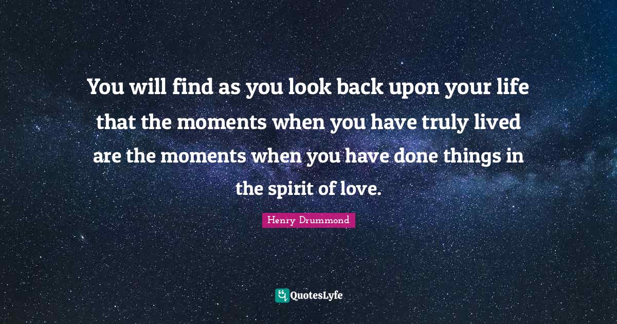 You will find as you look back upon your life that the moments when yo ...