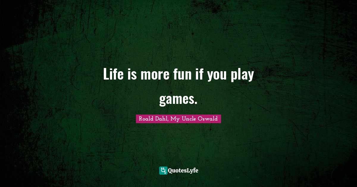 Life Is More Fun If You Play Games Quote By Roald Dahl My Uncle Life Is More Fun If You Play Games Quote By Roald Dahl My Uncle
