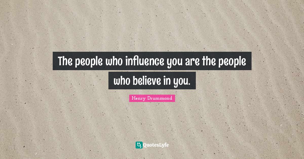 The people who influence you are the people who believe in you ...