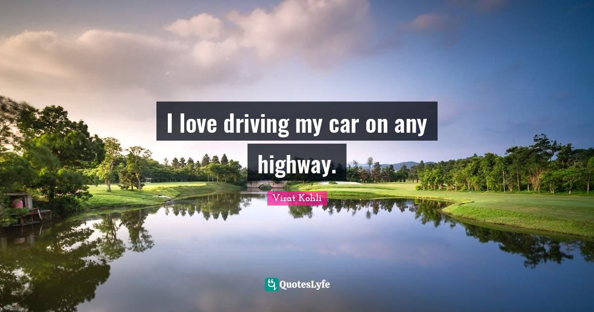 I love driving my car on any highway.... Quote by Virat Kohli - QuotesLyfe