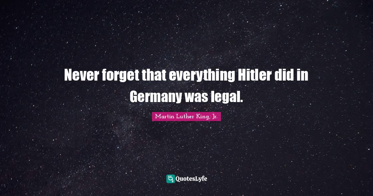 Never Forget That Everything Hitler Did In Germany Was Legal Quote
