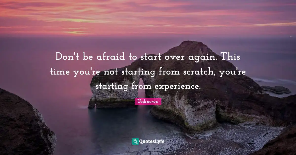 Don't be afraid to start over again. This time you're not starting fro ... Don't be afraid to start over again. This time you're not starting fro ...