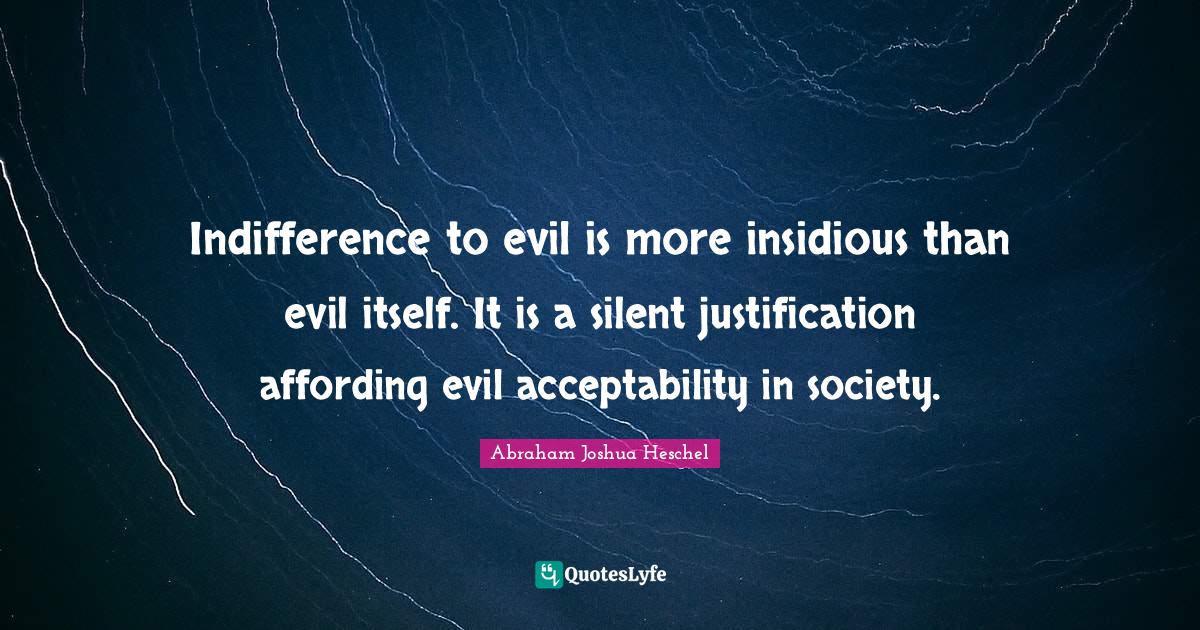 Indifference to evil is more insidious than evil itself. It is a silen ...
