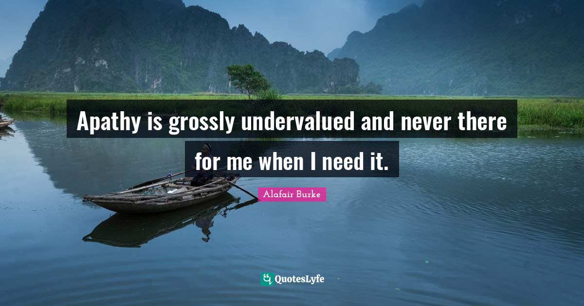 Apathy is grossly undervalued and never there for me when I need it ...