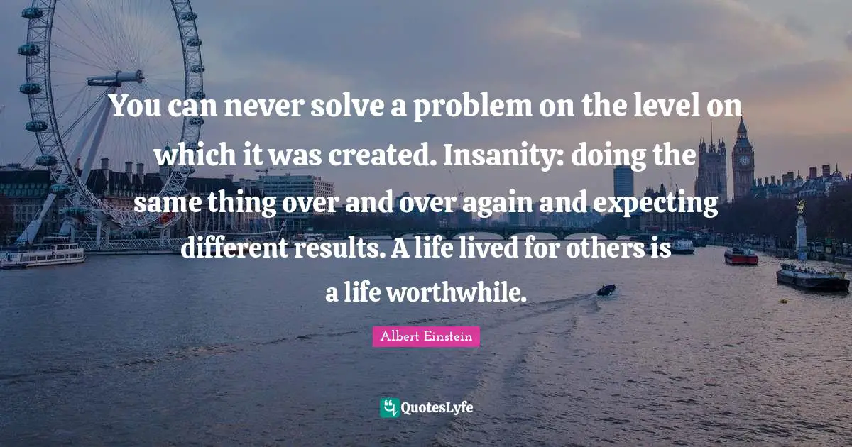 You can never solve a problem on the level on which it was created. In ... You can never solve a problem on the level on which it was created. In ...