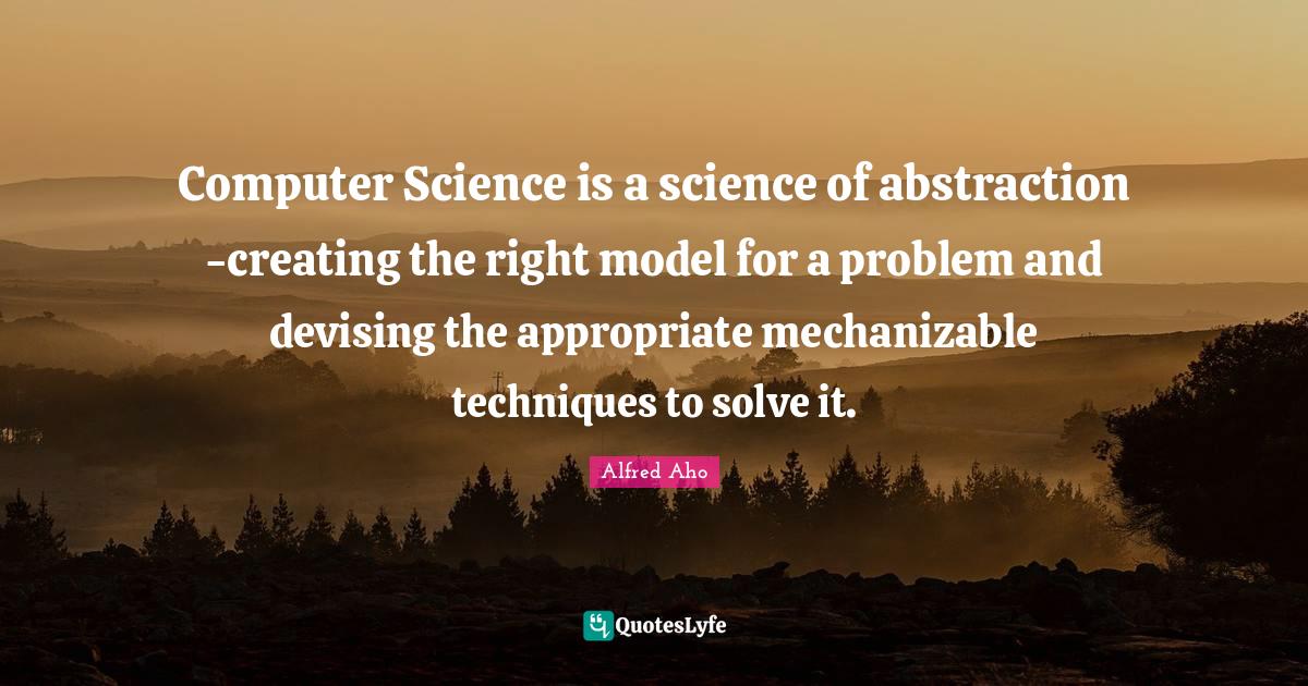 Computer Science is a science of abstraction -creating the right model ...