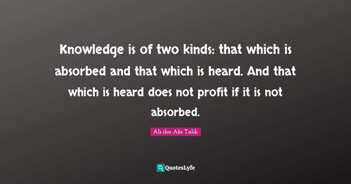 Knowledge is of two kinds: that which is absorbed and that which is he ...