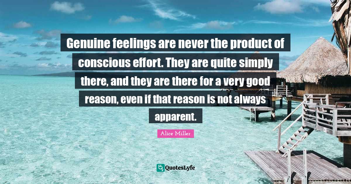Genuine feelings are never the product of conscious effort. They are q ...