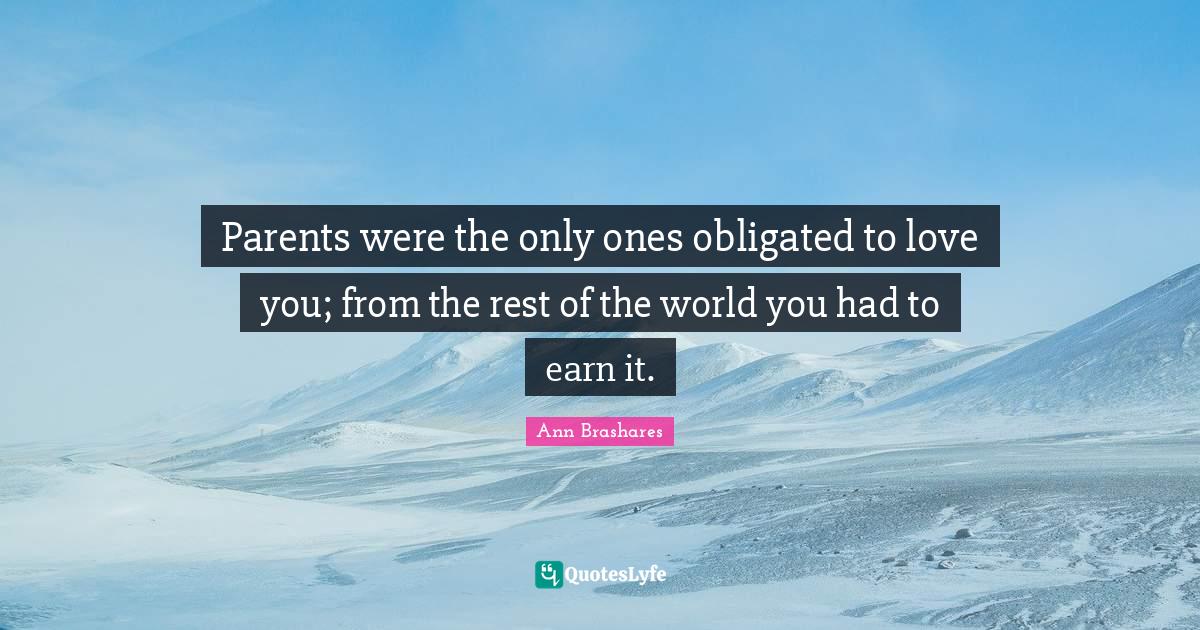 Parents were the only ones obligated to love you; from the rest of the ...