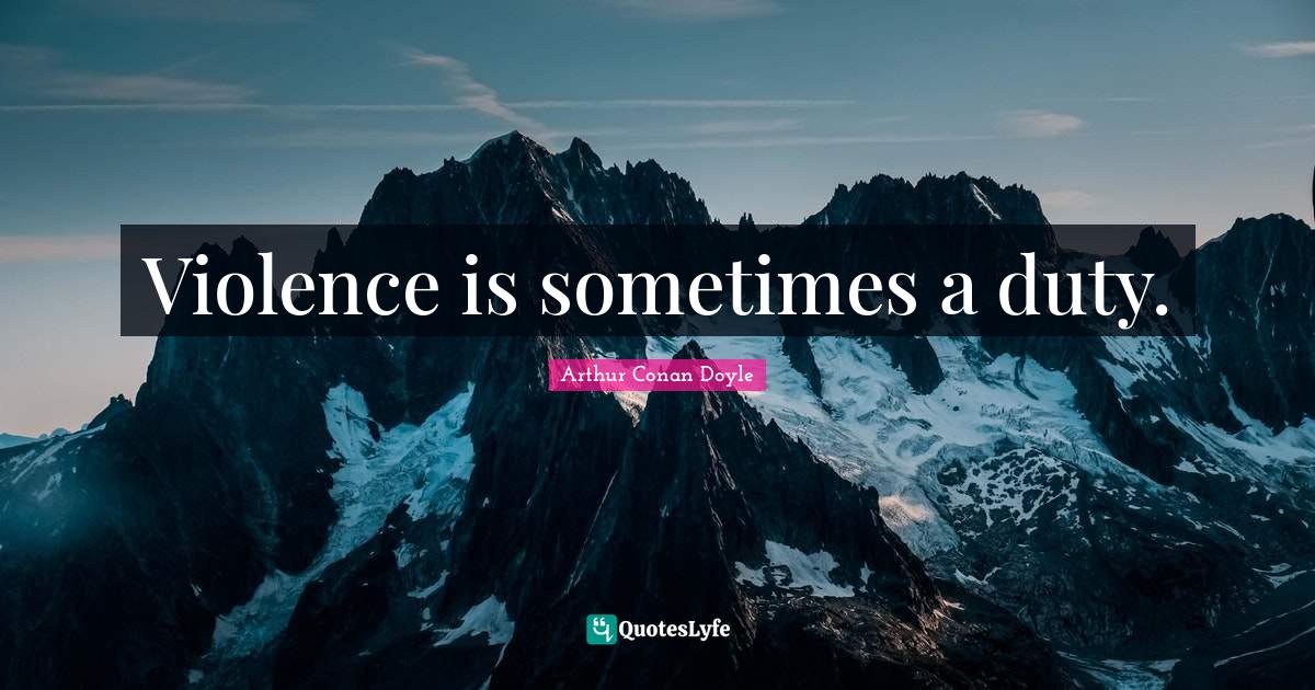 Violence is sometimes a duty.... Quote by Arthur Conan Doyle - QuotesLyfe