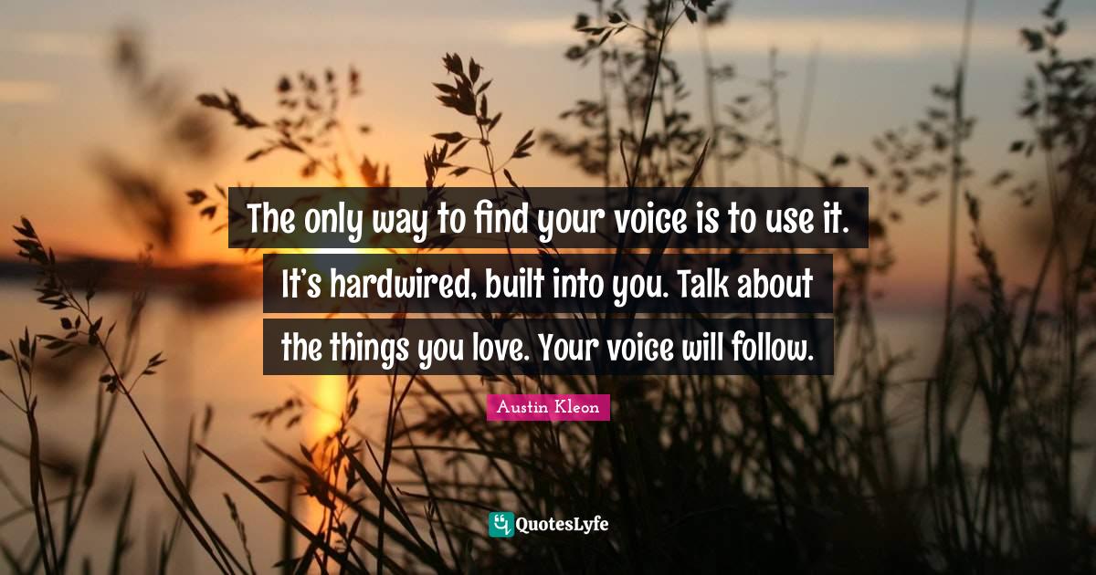 The only way to find your voice is to use it. It’s hardwired, built ... Quote by Austin Kleon ...