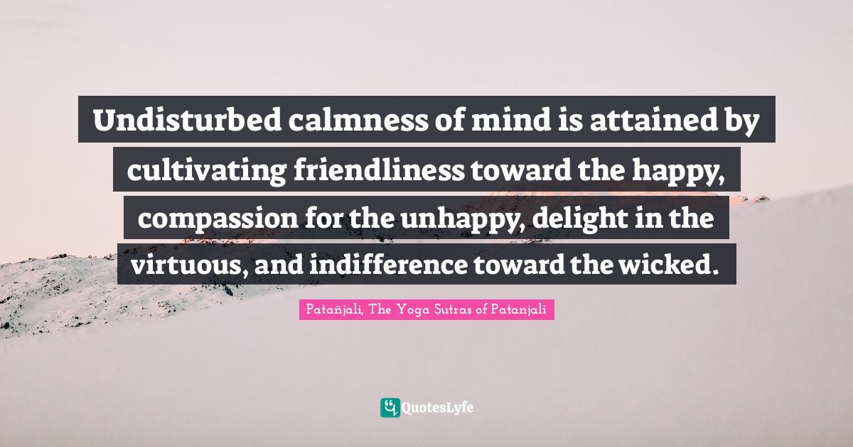 Undisturbed calmness of mind is attained by cultivating friendliness t ...