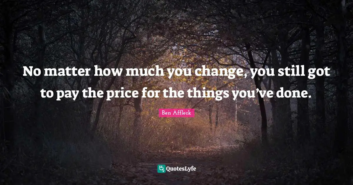 No matter how much you change, you still got to pay the price for the ...