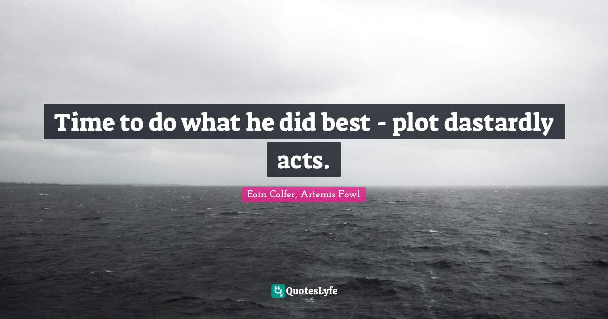 Time to do what he did best - plot dastardly acts.... Quote by Eoin ...