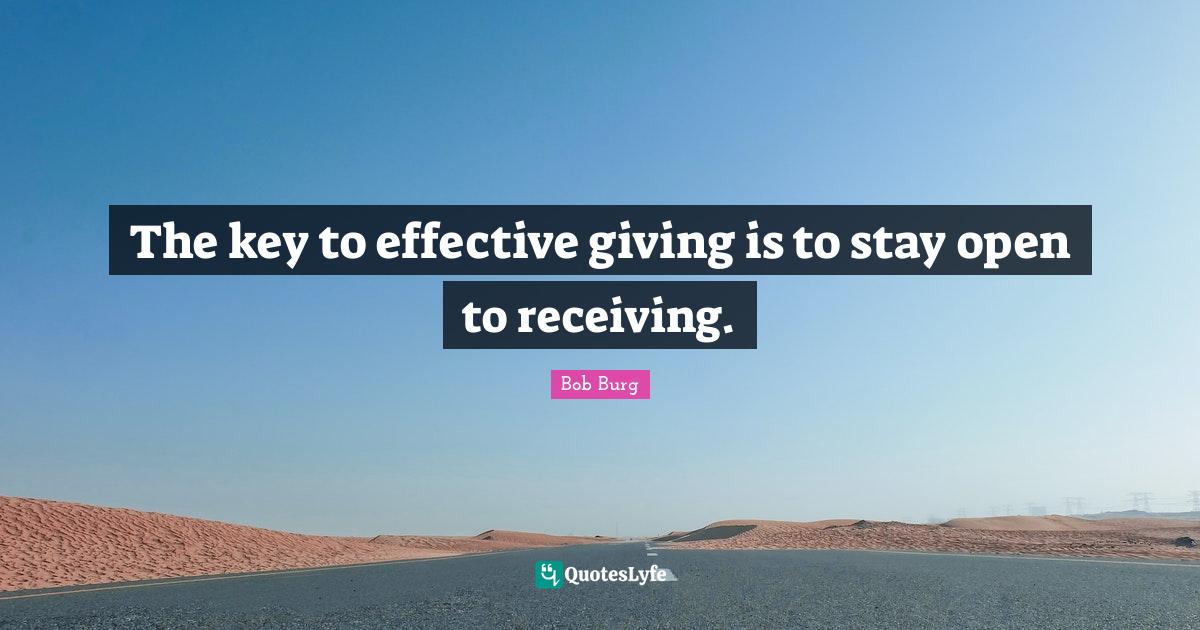 The key to effective giving is to stay open to receiving.... Quote by ...