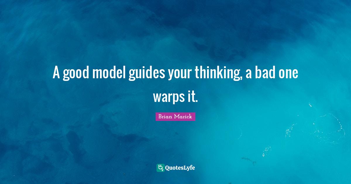 A good model guides your thinking, a bad one warps it.... Quote by ...