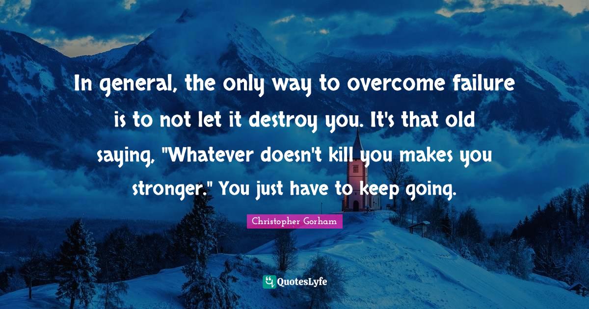 In general, the only way to overcome failure is to not let it destroy ...