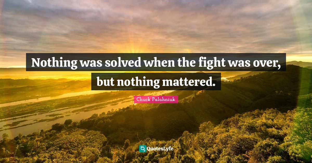 Nothing was solved when the fight was over, but nothing mattered ...