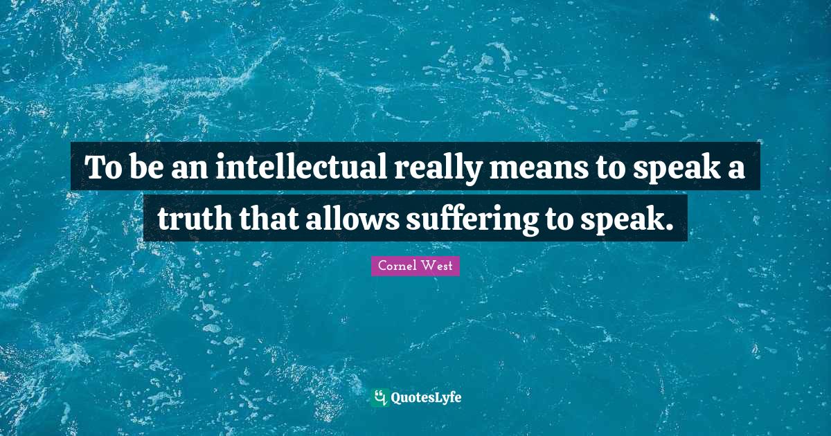 To be an intellectual really means to speak a truth that allows suffer ...