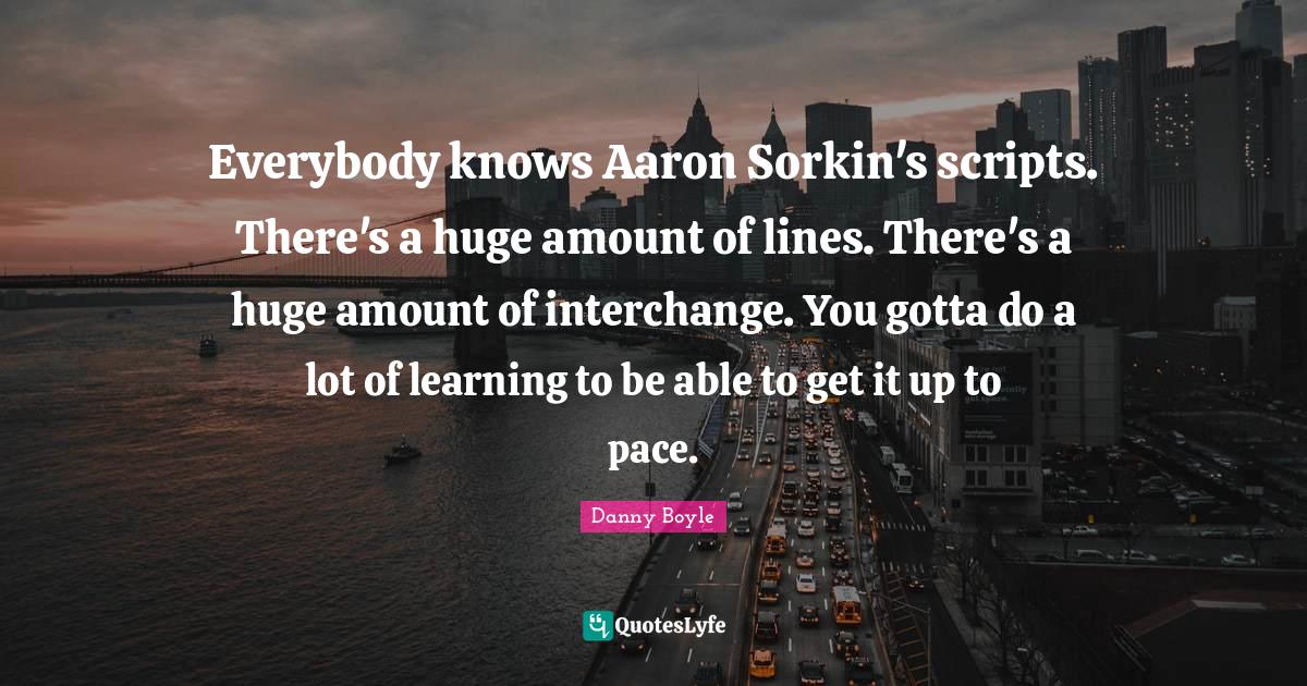 Everybody knows Aaron Sorkin's scripts. There's a huge amount of lines ...