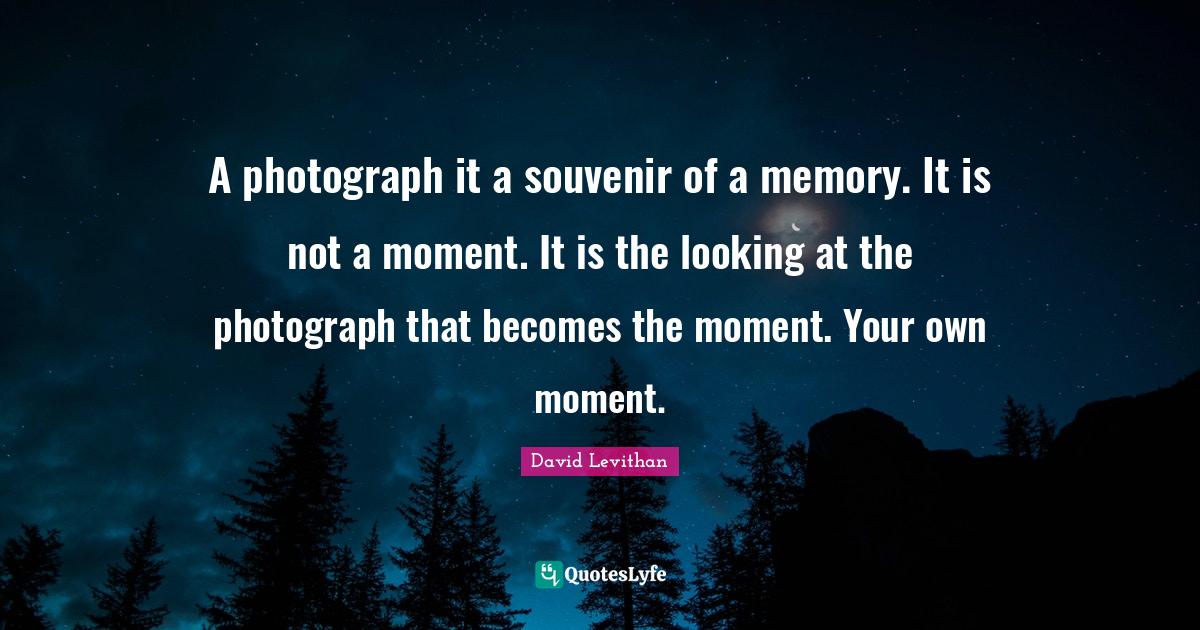 A photograph it a souvenir of a memory. It is not a moment. It is the ...