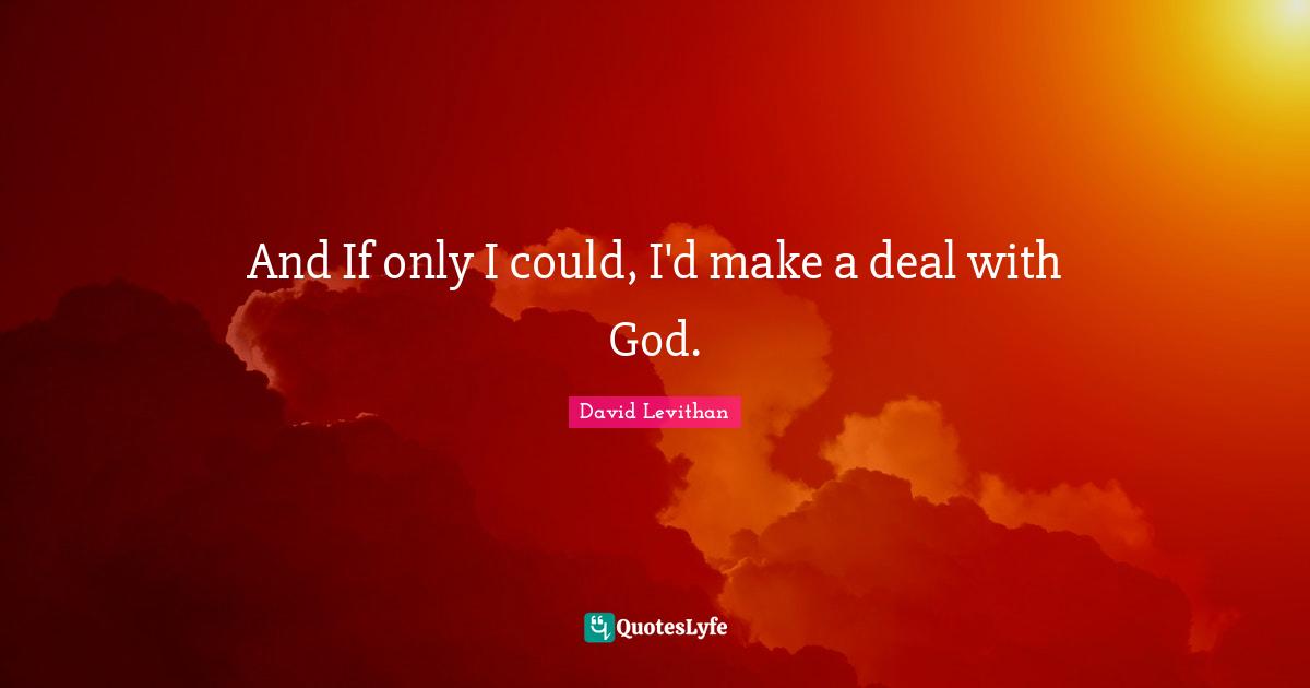 And If only I could, I'd make a deal with God.... Quote by David ...
