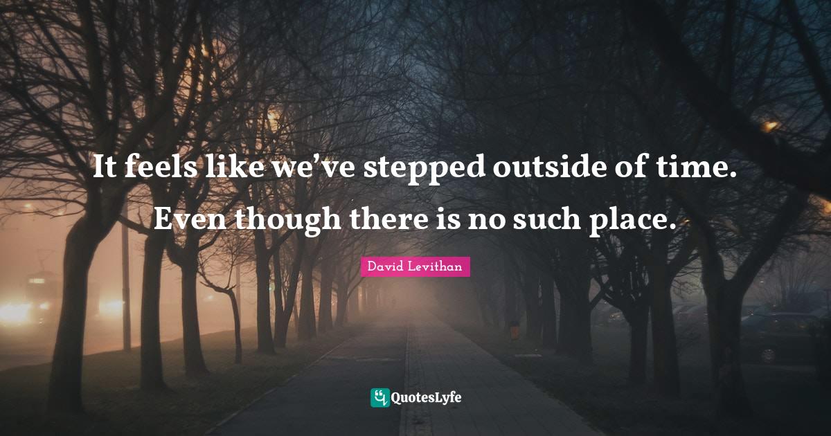 It feels like we’ve stepped outside of time. Even though there is no ...