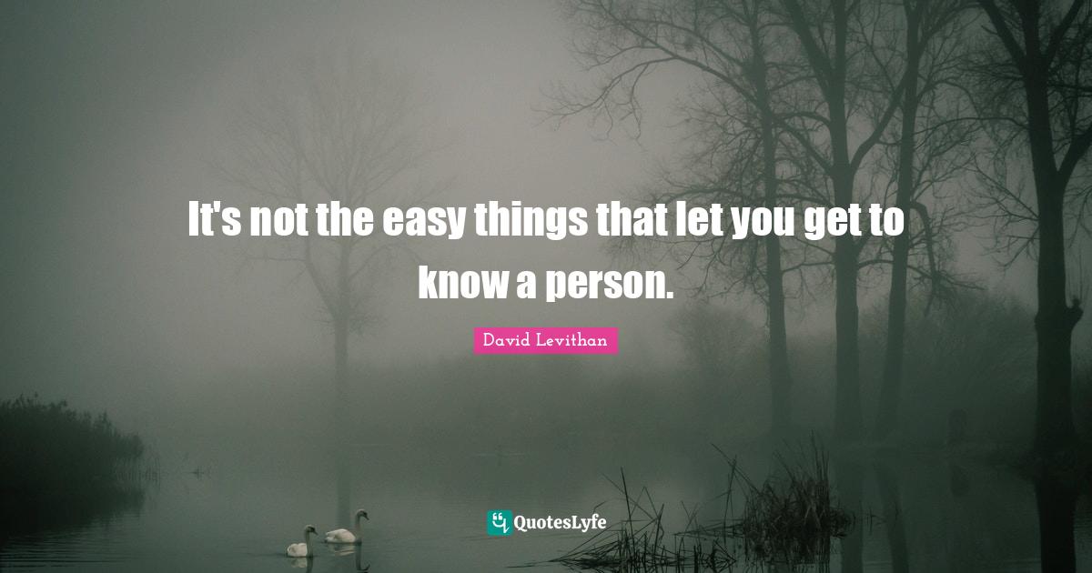 It's not the easy things that let you get to know a person.... Quote by ...
