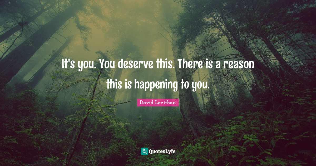 It's you. You deserve this. There is a reason this is happening to you ...