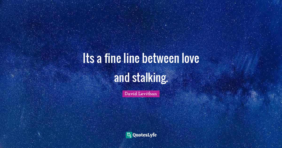 Its a fine line between love and stalking.... Quote by David Levithan ...