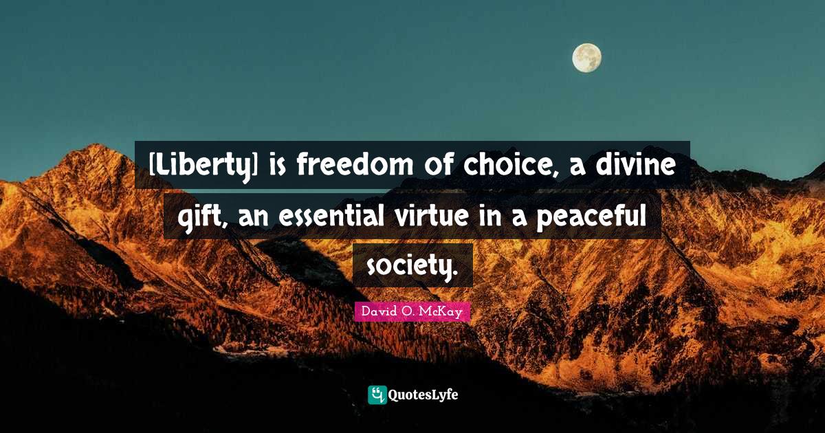 [Liberty] is freedom of choice, a divine gift, an essential virtue in ...