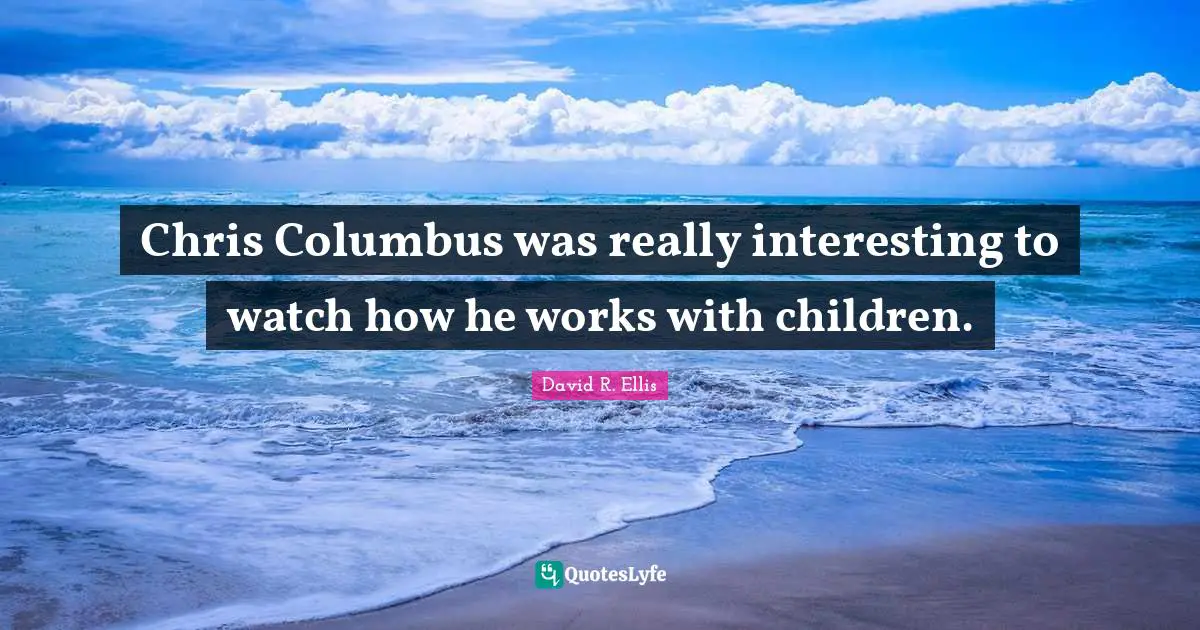 Chris Columbus was really interesting to watch how he works with child ... Chris Columbus was really interesting to watch how he works with child ...